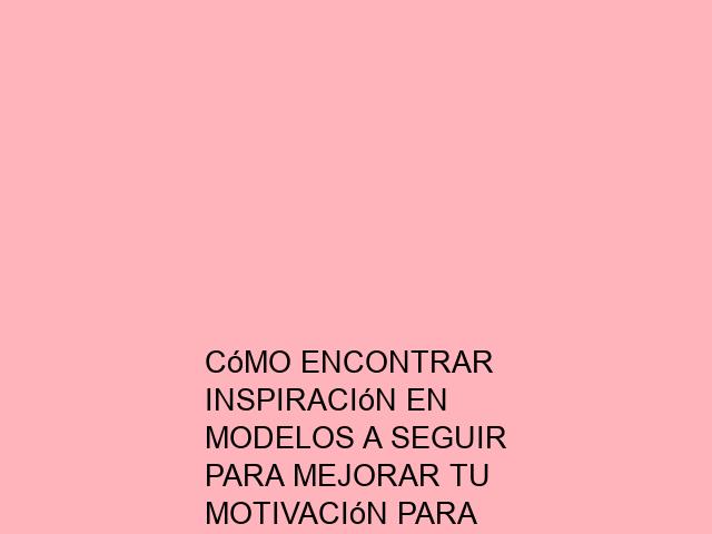 Cómo Encontrar Inspiración en Modelos a Seguir para Mejorar tu ...