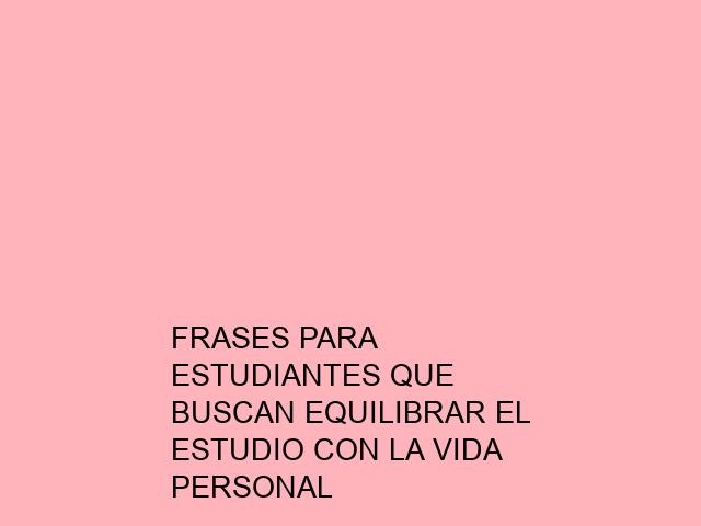 Frases para Estudiantes que Buscan Equilibrar el Estudio con la Vida ...
